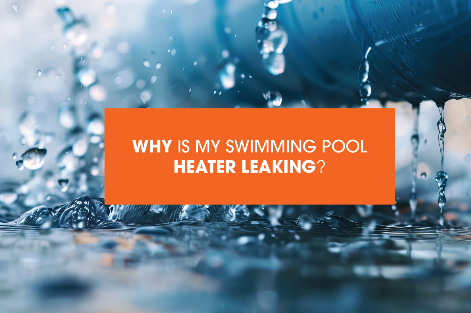 Why is my swimming pool heater leaking? - AquaCal Website
